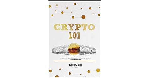 Crypto 101 A Beginners Guide To Bitcoin Blockchain And Cryptocurrency By Chris Ani