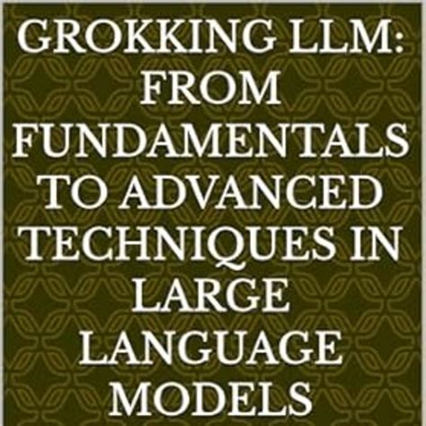Grokking Llm From Fundamentals To Advanced Techniques In Large