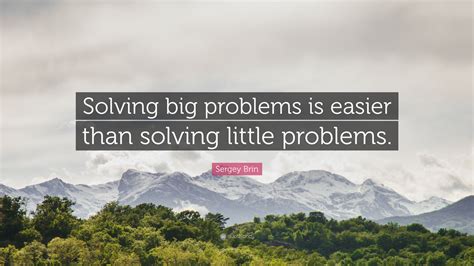 Sergey Brin Quote “solving Big Problems Is Easier Than Solving Little Problems”