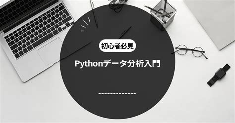 初心者向けpythonデータ分析入門：手軽に始めるデータサイエンスの第一歩 パパエンジニアの成長録
