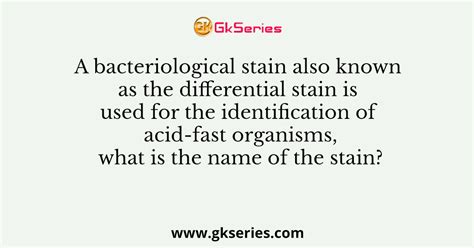 A Bacteriological Stain Also Known As The Differential Stain Is Used For The Identification Of