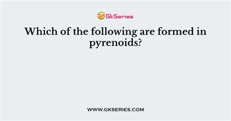 Which Of The Following Are Formed In Pyrenoids