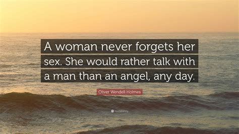 Oliver Wendell Holmes Quote A Woman Never Forgets Her Sex She Would