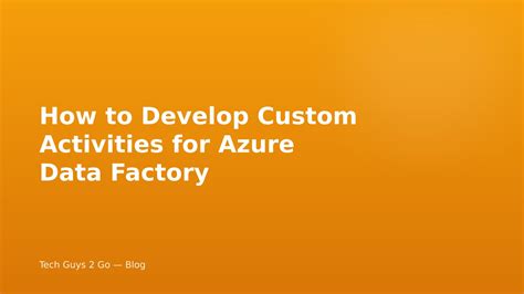 How To Develop Custom Activities For Azure Data Factory — Tech Guys 2 Go