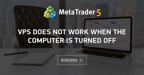 Vps Does Not Work When The Computer Is Turned Off Mt5 General