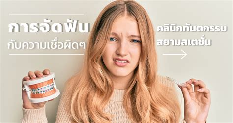 การ จัดฟัน กับความเชื่อผิดๆ ที่คุณควรรู้ Siamstationdentalclinic