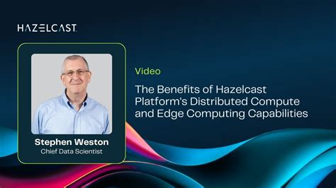 the benefits of hazelcast platform s distributed compute and edge