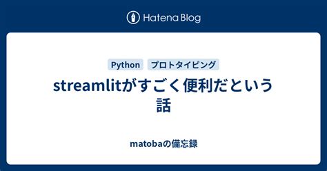 Streamlitがすごく便利だという話 Matobaの備忘録