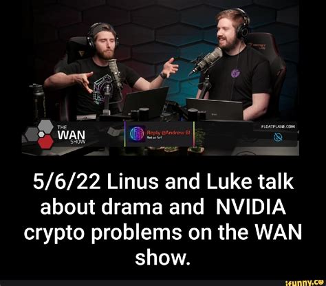 Ag Wan Linus And Luke Talk About Drama And Nvidia Crypto Problems On The Wan Show Ifunny