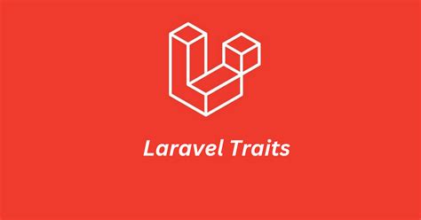 Mastering Laravel With Traits 5 Steps For Unleashing The Vibrant Power Of Code Reusability