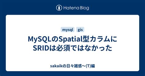 Mysqlのspatial型カラムにsridは必須ではなかった Sakaikの日々雑感～t編