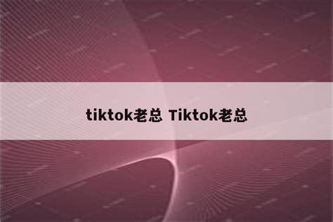 Tiktok老总 Tiktok老总 技术分享 Xp资讯网