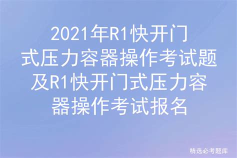 2021年R1快开门式压力容器操作考试题及操作考试报名 标件库