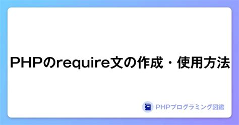 Phpのrequire文の作成・使用方法 Phpプログラミング図鑑