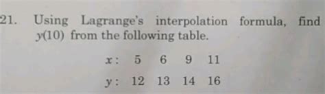 21 Using Lagranges Interpolation Formula Find Y 10 From The Following Table X 5 6 9 11 Y 12 13 14 16