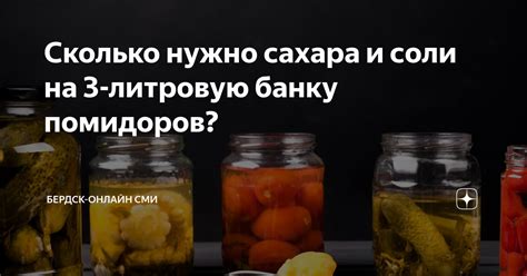 Сколько нужно сахара и соли на 3 литровую банку помидоров Тренды Эры Дзен