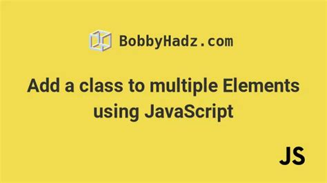 Add A Class To Multiple Elements Using Javascript Bobbyhadz