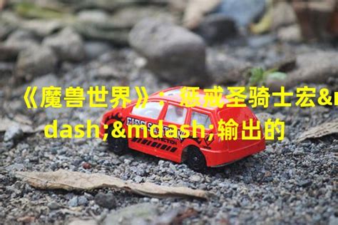 魔兽世界惩戒圣骑士宏输出的绝佳选择 都来游戏资讯