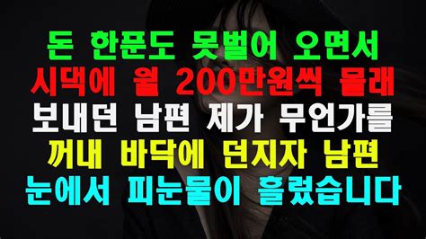 실화사연 돈 한푼도 못벌어 오면서 시댁에 월 200만원씩 몰래 보내던 남편 제가 무언가를 꺼내 바닥에 던지자 남편 눈에서 피눈물이 흘렀습니다 Youtube