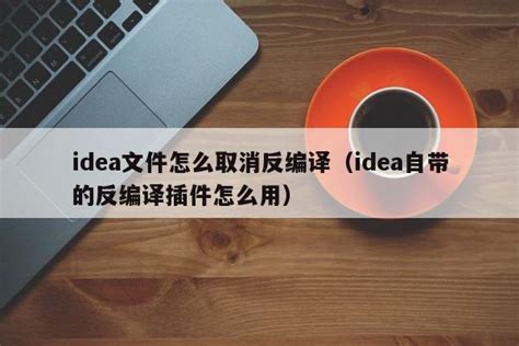 Idea文件怎么取消反编译（idea自带的反编译插件怎么用） 源码村资源网
