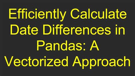 efficiently calculate date differences in pandas a vectorized approach youtube