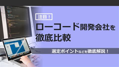 年最新ローコード開発会社比較おすすめ 社を徹底解析 ノーコードローコード特化型システム受託開発サービス