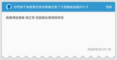 你們會不會跟異性朋友聊最近看了什麼輪姦強暴的片子 西斯板 Dcard