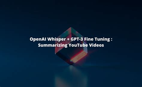 Openai Whisper Gpt 3 Summarizing Youtube Videos