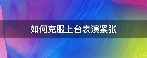 如何克服上台表演紧张 业百科