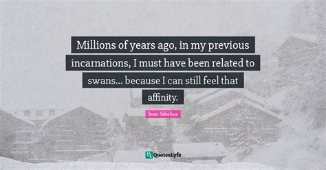 Millions Of Years Ago In My Previous Incarnations I Must Have Been R Quote By Jean Sibelius
