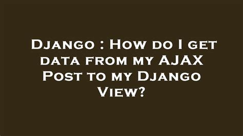 Django How Do I Get Data From My Ajax Post To My Django View Youtube