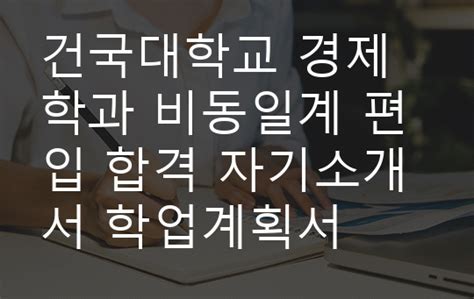 건국대학교 경제학과 비동일계 편입 합격 자기소개서 학업계획서 건국대학교 경제학과 비동일계 편입 합격 자기소개서 학업계획서