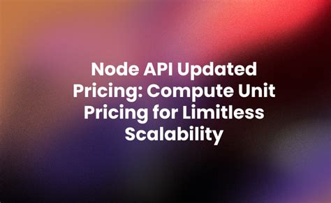 Node Api Updated Pricing Compute Unit Pricing For Limitless Scalability