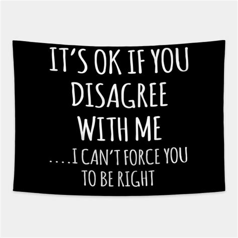 Its Ok If You Disagree With Me I Cant Force You To Be Right Do Not Care Quotes Tapestry