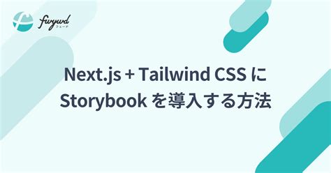 next js tailwind css に storybook を導入する方法 fwywd（フュード）powered by キカガク