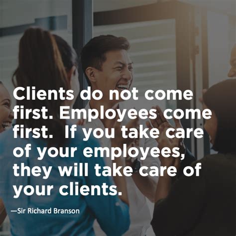 Clients Do Not Come First Employees Come First If You Take Care Of Your Employees They Will