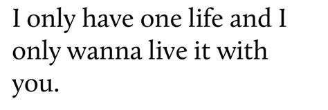 I Only Have One Life And I Only Wanna Live It With You