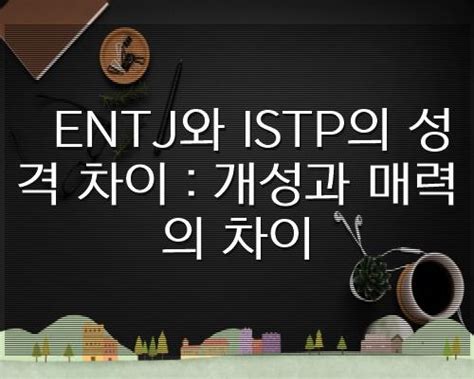 Entj와 Istp의 성격 차이 개성과 매력의 차이