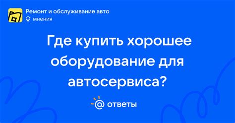 Где купить хорошее оборудование для автосервиса User 318483076 Ответы Mail