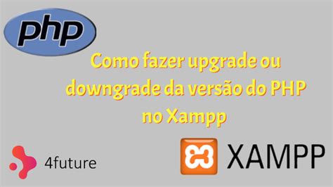 Upgrade Ou Downgrade Da Versão Do Php No Xampp 4future