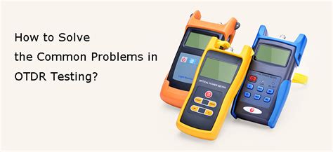 How To Solve The Common Problems In Otdr Testing Shenzhen Hs Fiber