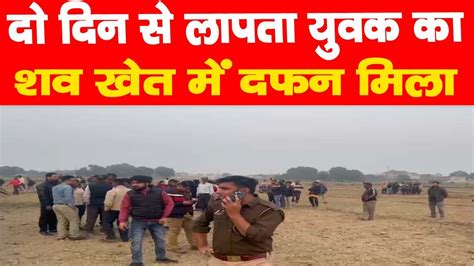 दो दिन से लापता युवक का शव खेत में दफन मिला Youtube