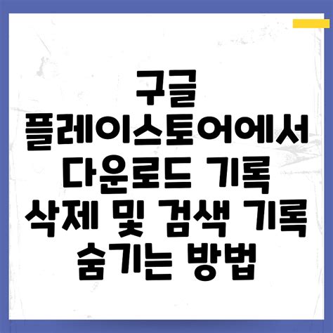 구글 플레이스토어에서 다운로드 기록 삭제 및 검색 기록 숨기는 방법