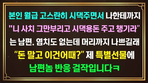 사연 본인 월급 고스란히 시댁주면서 나한테까지니 사치그만부리고 시댁용돈 주라는 남편염치도 없는데 머리까지 나쁘길래돈말고 이건어때제 특별선물에 남편놈 반응ㅋㅋ