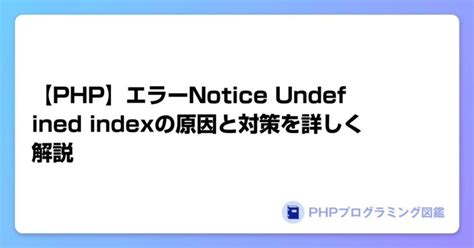 PHPエラーNotice Undefined indexの原因と対策を詳しく解説 PHPプログラミング図鑑