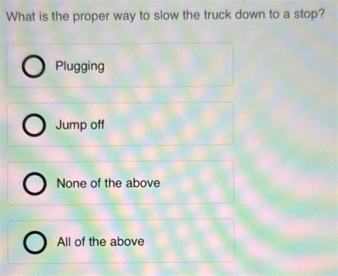 Solved What Is The Proper Way To Slow The Truck Down To A Stop Plugging Jump Off None Of The