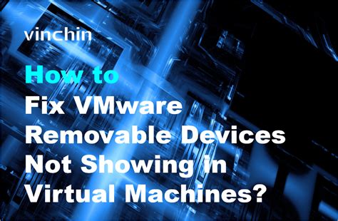 How To Fix Vmware Removable Devices Not Showing In Virtual Machines Vinchin Backup