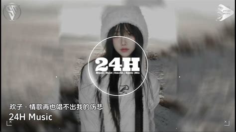 欢子 情歌再也唱不出我的伤悲 抖音dj版 Những Bản Tình Ca Không Hát Được Nỗi Buồn『你把爱
