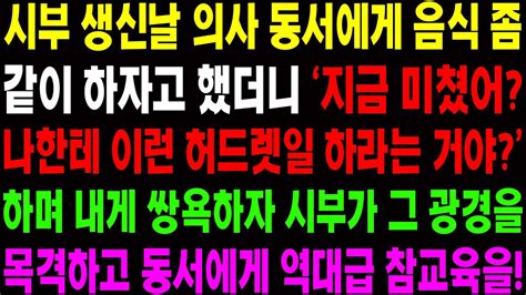 실화사연 시부 생신 날 의사 동서에게 음식 좀 같이 하자고 했더니 지금 미쳤어 내가 왜 이런 걸 해 하며 막말을 하자 시부가 사이다 사연 감동사연