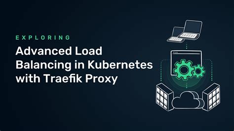 Exploring Advanced Load Balancing In Kubernetes With Traefik Proxy Rtraefik